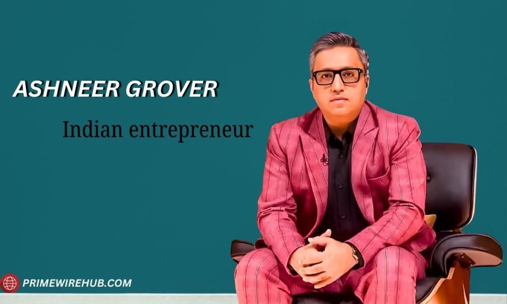 Ashneer Grover: Bio, Age, Wife, Height, Net Worth, Career