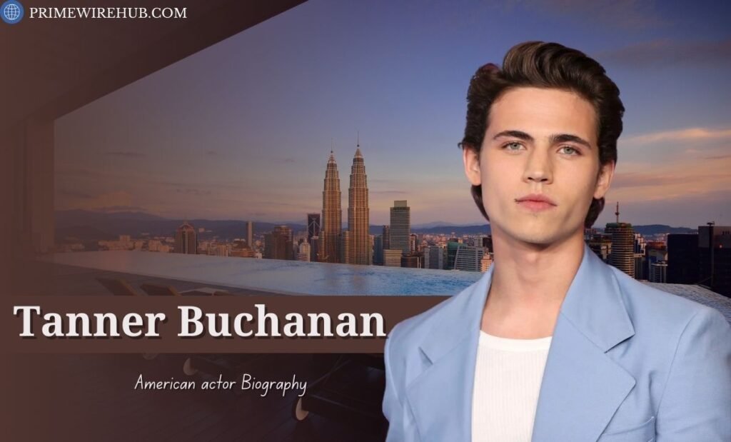 Tanner Buchanan: Bio, Age, Height, GF, Movies and TV Shows